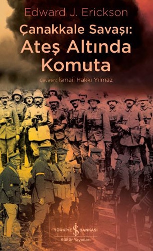 Çanakkale Savaşı Ateş Altında Komuta - Edward J. Erickson Fiyatları ve ...